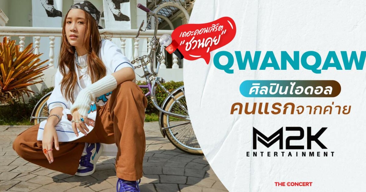 เดอะคอนเสิร์ตชวนคุย QWANQAW ศิลปินไอดอลคนแรกจากค่าย M2K Entertainment