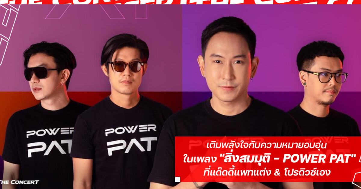 เติมพลังใจกับความหมายอบอุ่นในเพลง "สิ่งสมมุติ - POWER PAT" ที่แด๊ดดี้แพ ...