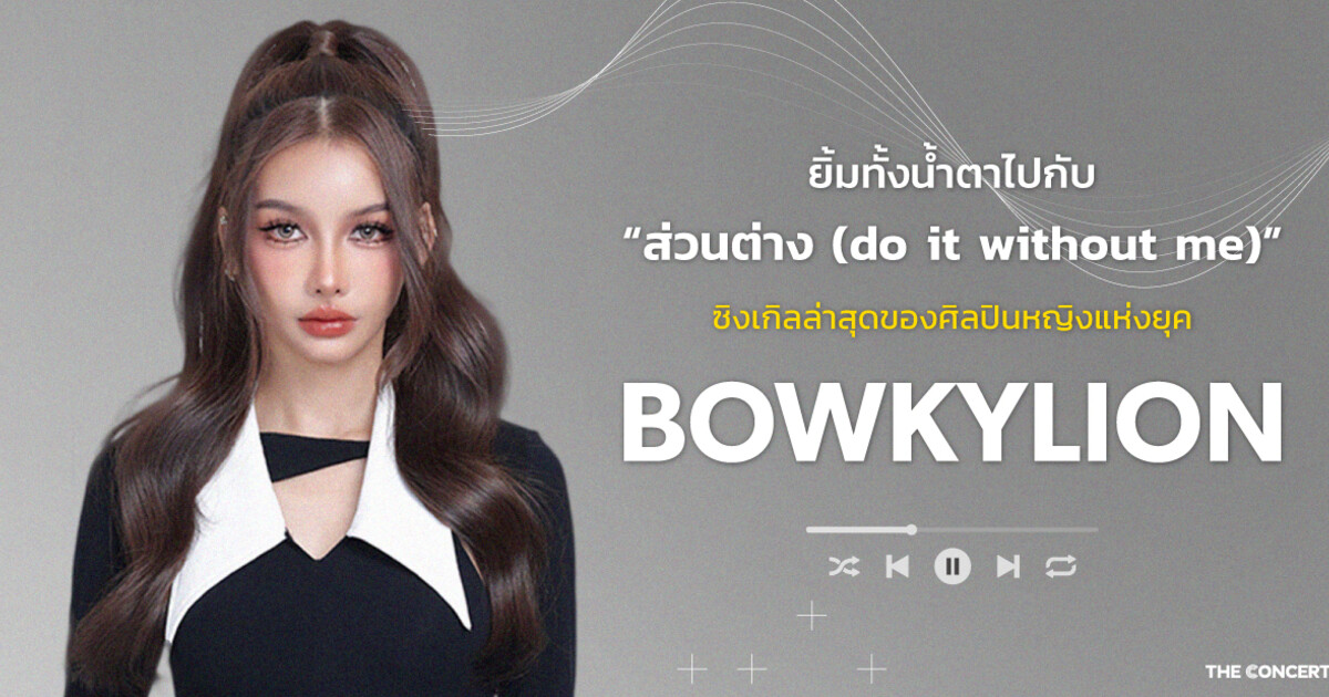 3 ท่อนสุดเศร้าชวนร้องไห้จากเพลง “ส่วนต่าง (do it without me)” ซิงเกิลล่าสุดของ BOWKYLION