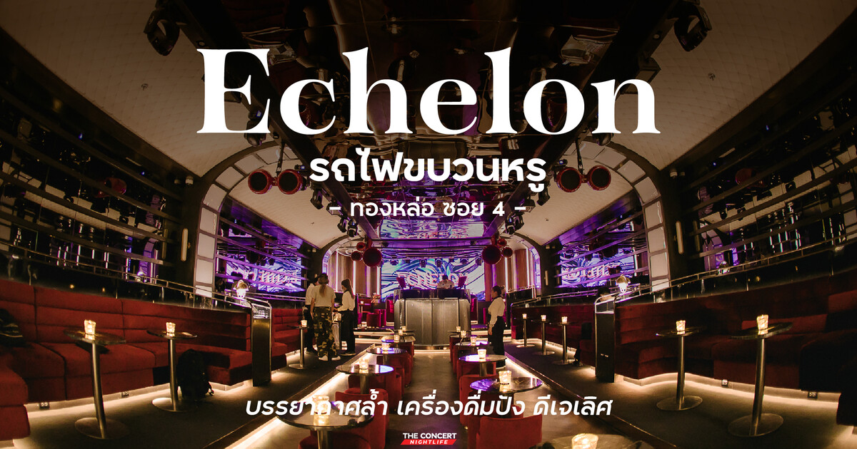 Echelon รถไฟขบวนหรู ย่านทองหล่อ บรรยากาศล้ำ เครื่องดื่มปัง ดีเจเลิศ