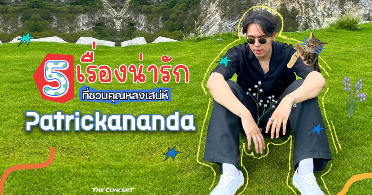 5 เรื่องน่ารักที่ชวนคุณหลงเสน่ห์ "Patrickananda" ศิลปินชายสุดฮอตที่สาวๆ กำลังคลั่งรัก