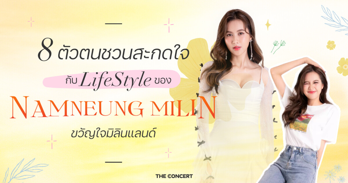 8 ตัวตนชวนสะกดใจกับไลฟ์สไตล์ของ "NAMNEUNG MILIN" ขวัญใจมิลินแลนด์