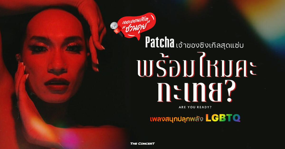 เดอะคอนเสิร์ตชวนคุย Patcha เจ้าของซิงเกิลสุดแซ่บ “พร้อมไหมคะกะเทย?” เพลงสนุกปลุกพลัง LGBTQ