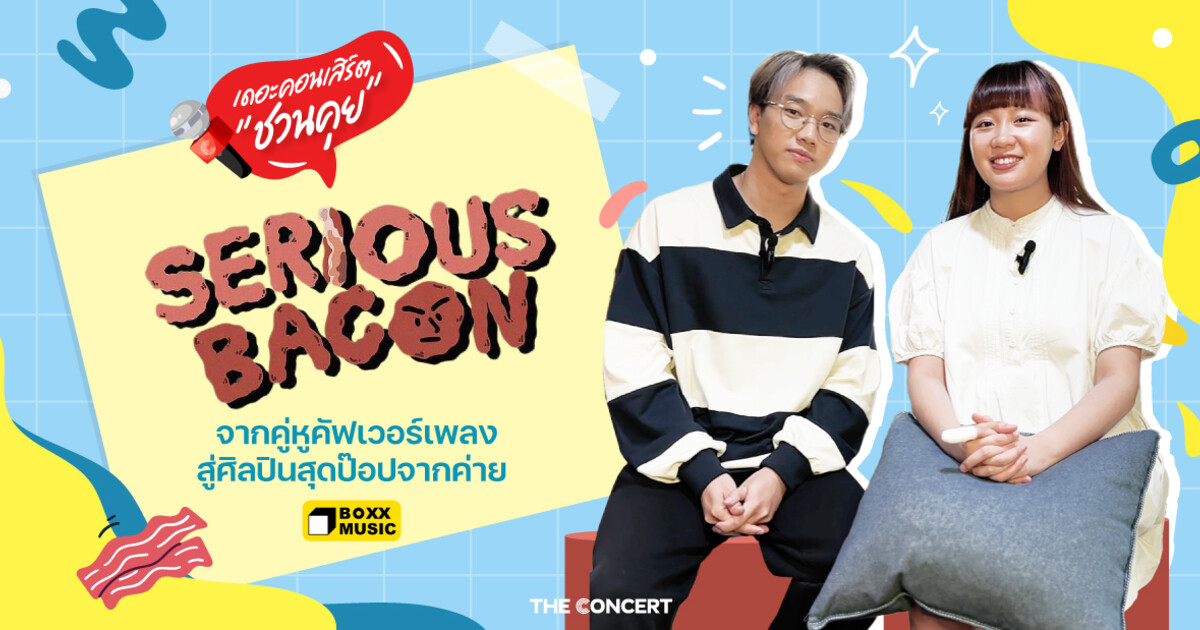 เดอะคอนเสิร์ตชวนคุย Serious Bacon จากคู่หูคัฟเวอร์เพลง สู่ศิลปินสุดป๊อป ...