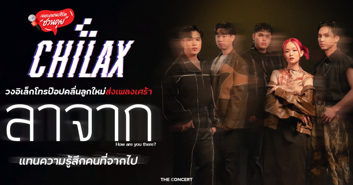 เดอะคอนเสิร์ตชวนคุย Chilax วงอิเล็กโทรป๊อปคลื่นลูกใหม่ ส่งเพลงเศร้า “ลา ...