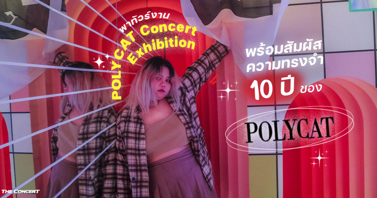 พาทัวร์งาน “POLYCAT Concert Exhibition” พร้อมสัมผัสความทรงจำ 10 ปีของ ...