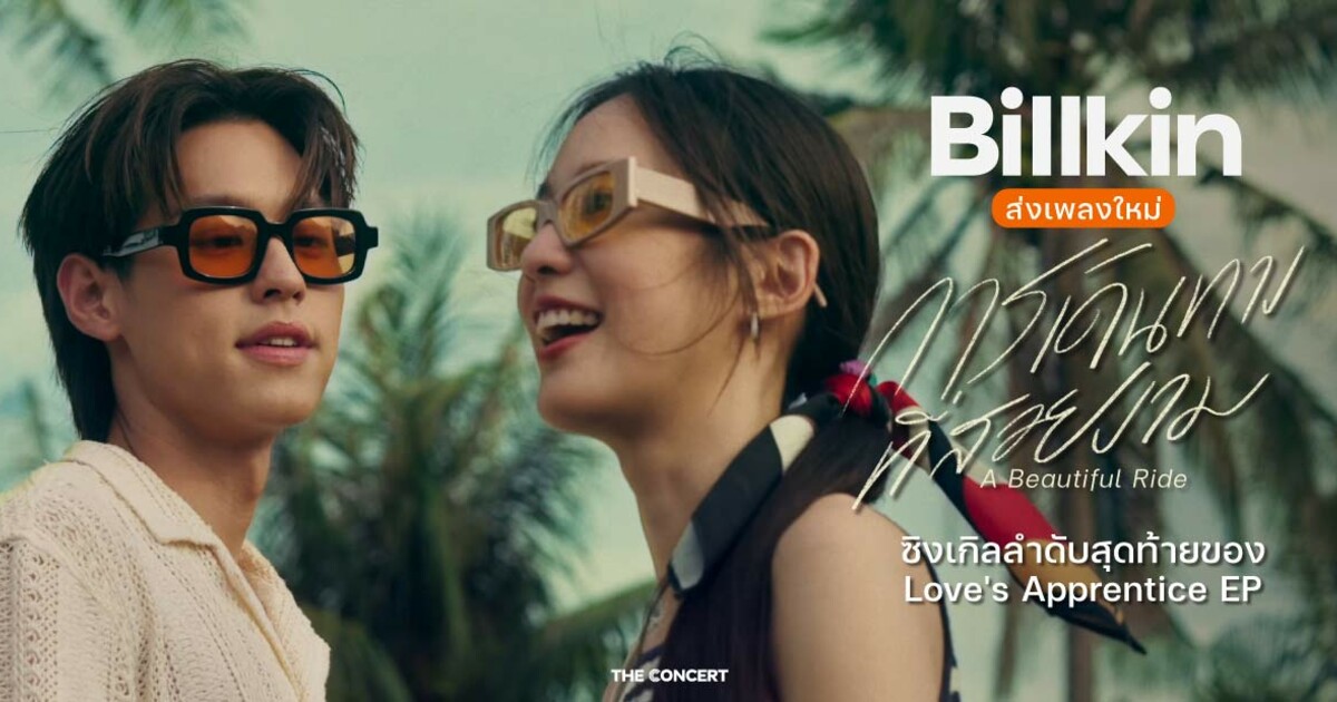 Billkin ส่งเพลงใหม่ “การเดินทางที่สวยงาม (A Beautiful Ride)” ซิงเกิลลำดับสุดท้ายของ Love's ...