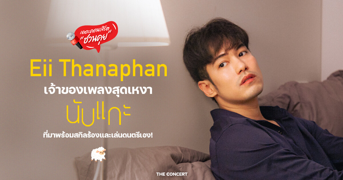 เดอะคอนเสิร์ตชวนคุย Eii Thanaphan เจ้าของเพลงสุดเหงา “นับแกะ” ที่มาพร้อมสกิลร้องและเล่นดนตรีเอง!