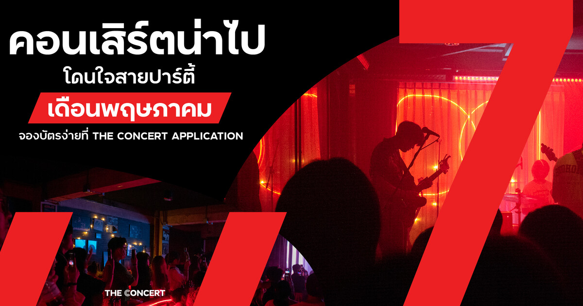 7 คอนเสิร์ตน่าไป โดนใจสายปาร์ตี้ เดือนพฤษภาคม จองบัตรง่ายที่ The Concert Application